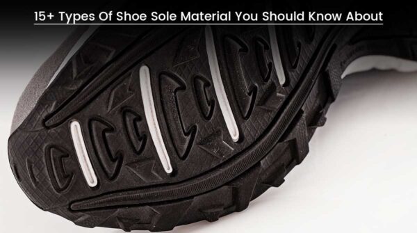 15+ Types Of Shoe Sole Material You Should Know About