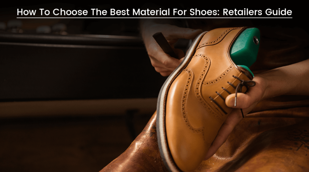 How To Choose The Best Material For Shoes: Retailers Guide